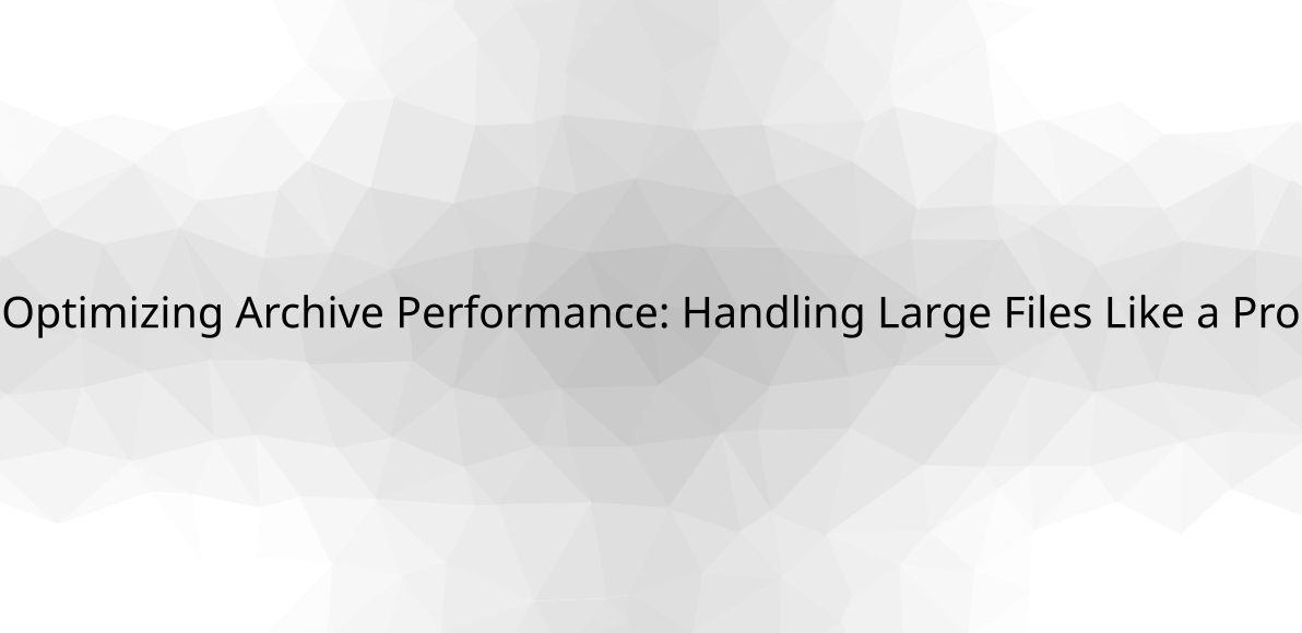Optimizing Archive Performance: Handling Large Files Like a Pro ...