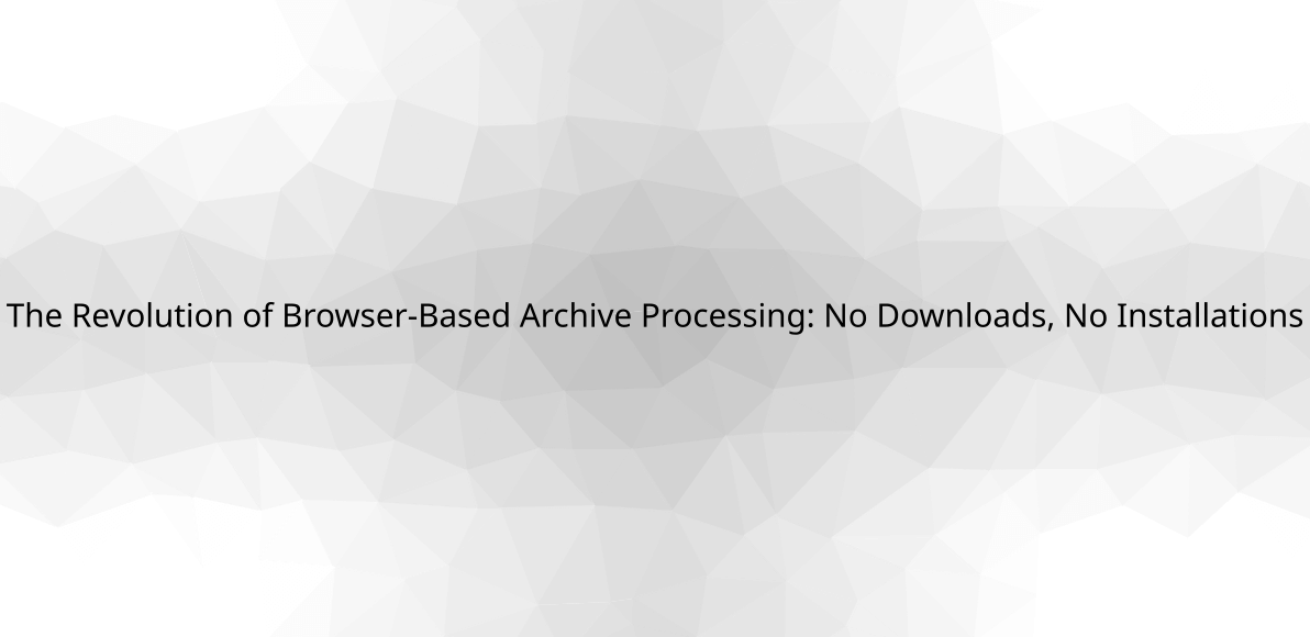 The Revolution of Browser-Based Archive Processing: No Downloads, No ...